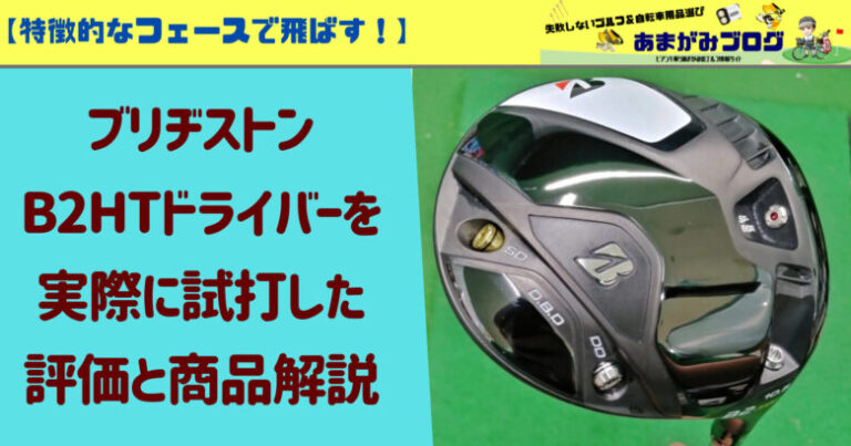 【特徴的なフェースで飛ばす！】ブリヂストン B2HTドライバーを実際に試打した評価と商品解説 | あまがみゴルフギアLABO
